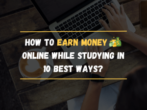 How to Earn Money Online While Studying In 10 Best Ways?